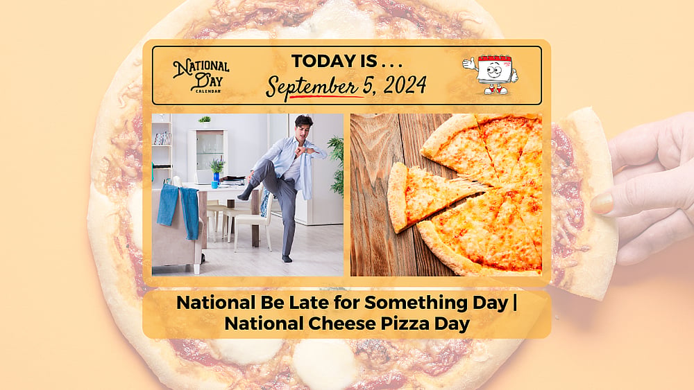 SEPTEMBER 5, 2024 | NATIONAL CHEESE PIZZA DAY | NATIONAL BE LATE FOR ...